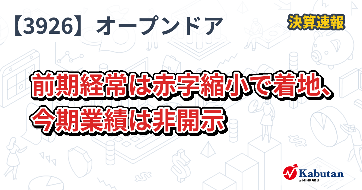 オープンドア【3926】、前期経常は赤字縮小で着地、今期業績は非開示 | 決算速報 - 株探ニュース