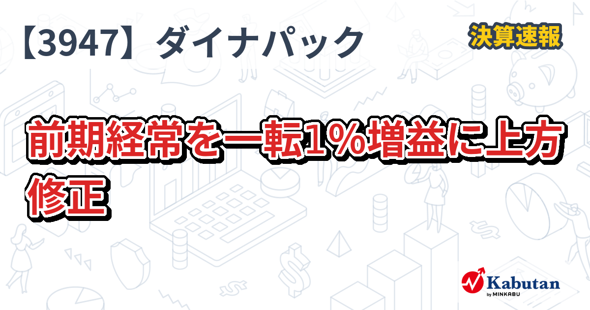 ダイナパック【3947】、前期経常を一転1％増益に上方修正 | 決算速報 - 株探ニュース