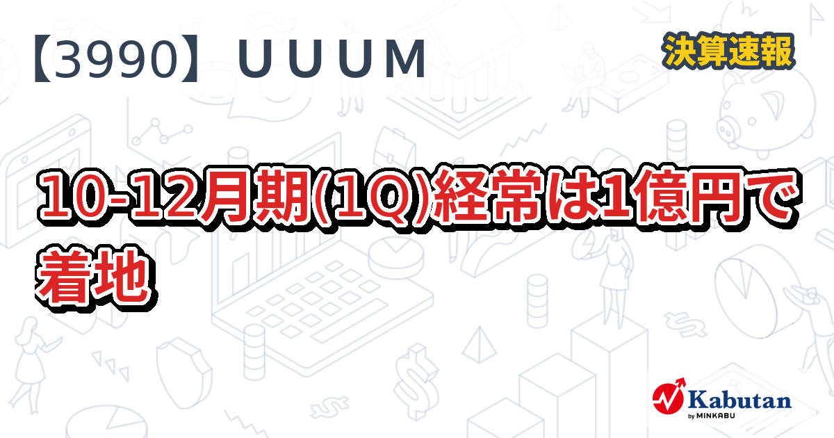 UUUM【3990】、10-12月期(1Q)経常は1億円で着地 | 決算速報 - 株探ニュース