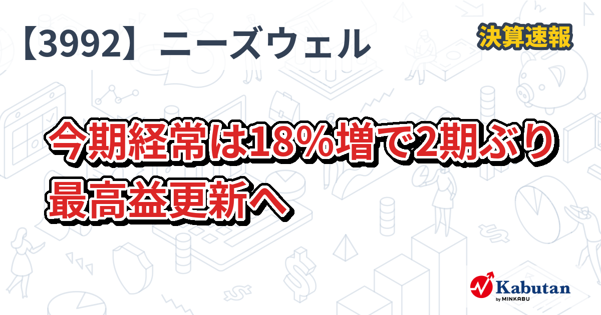ニーズウェル【3992】、今期経常は18％増で2期ぶり最高益更新へ | 決算速報 - 株探ニュース
