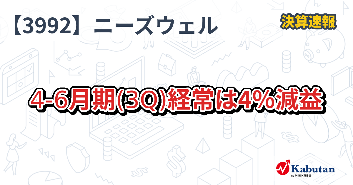ニーズウェル【3992】、4-6月期(3Q)経常は4％減益 | 決算速報 - 株探ニュース