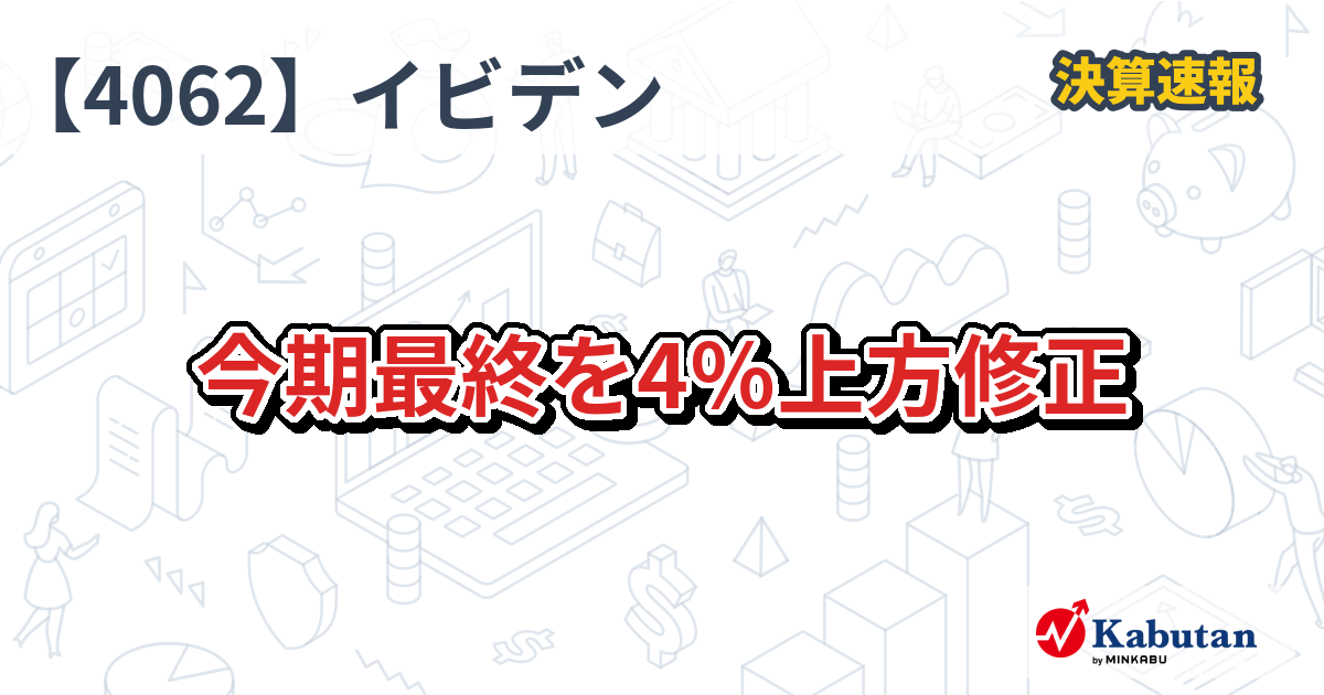 イビデン【4062】、今期最終を4％上方修正 | 決算速報 - 株探ニュース