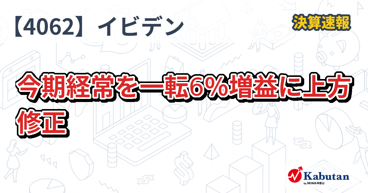 イビデン【4062】、今期経常を一転6％増益に上方修正 | 決算速報 - 株探ニュース