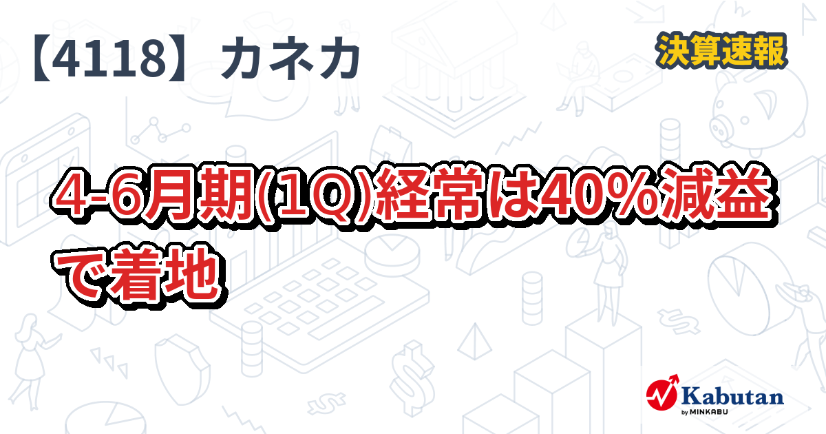カネカ【4118】、4-6月期(1Q)経常は40％減益で着地 | 決算速報 - 株探ニュース