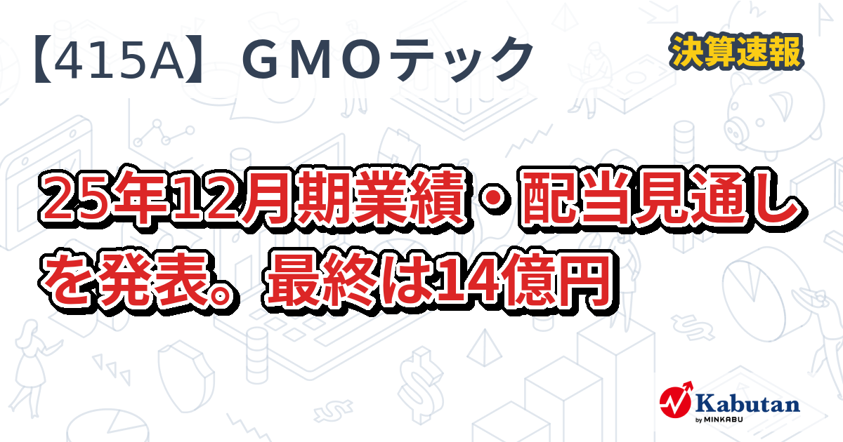 GMO TECHホールディングス【415A】、25年12月期業績・配当見通しを発表。最終は14億円 | 決算速報 - 株探ニュース