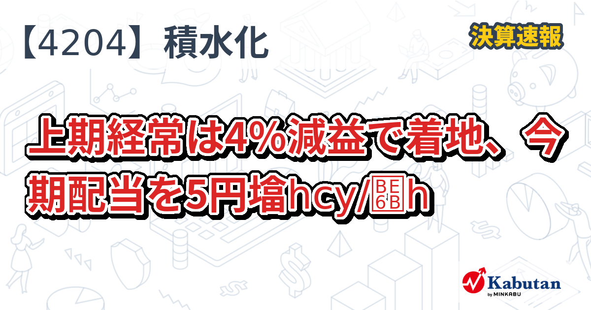 積水化学工業【4204】、上期経常は4％減益で着地、今期配当を5円増額修正 決算速報 株探ニュース