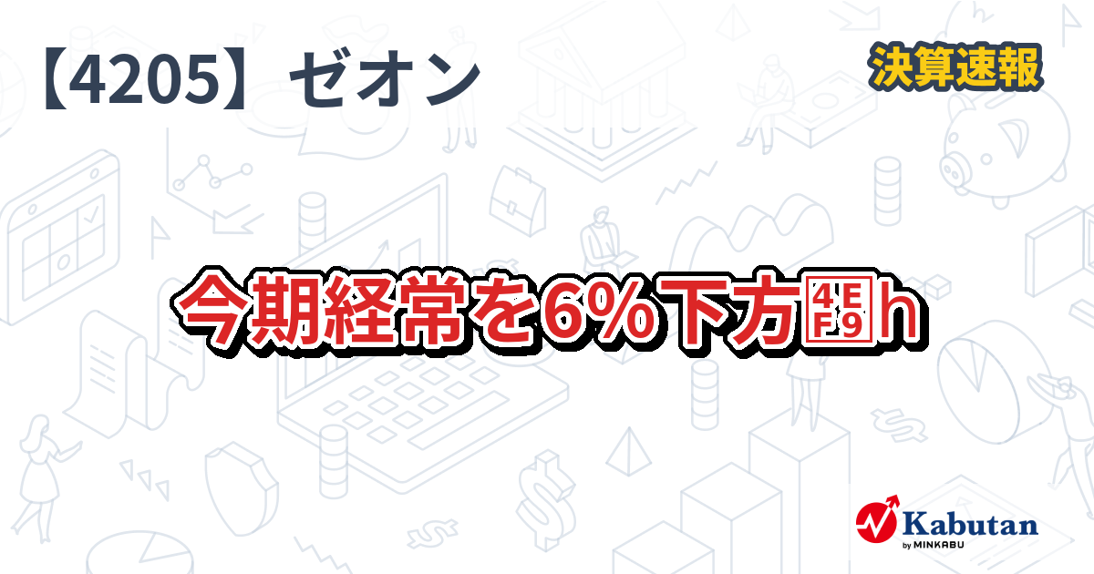 日本ゼオン【4205】、今期経常を6％下方修正 決算速報 株探ニュース