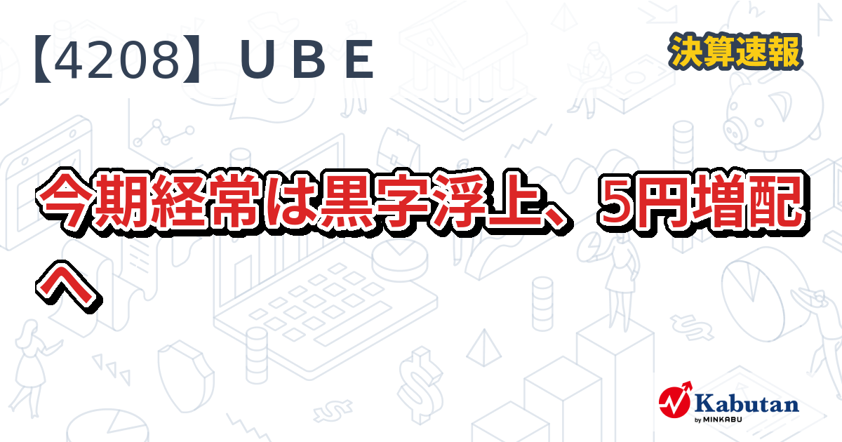 UBE【4208】、今期経常は黒字浮上、5円増配へ | 決算速報 - 株探ニュース