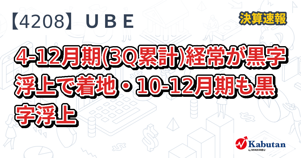 UBE【4208】、4-12月期(3Q累計)経常が黒字浮上で着地・10-12月期も黒字浮上 | 決算速報 - 株探ニュース