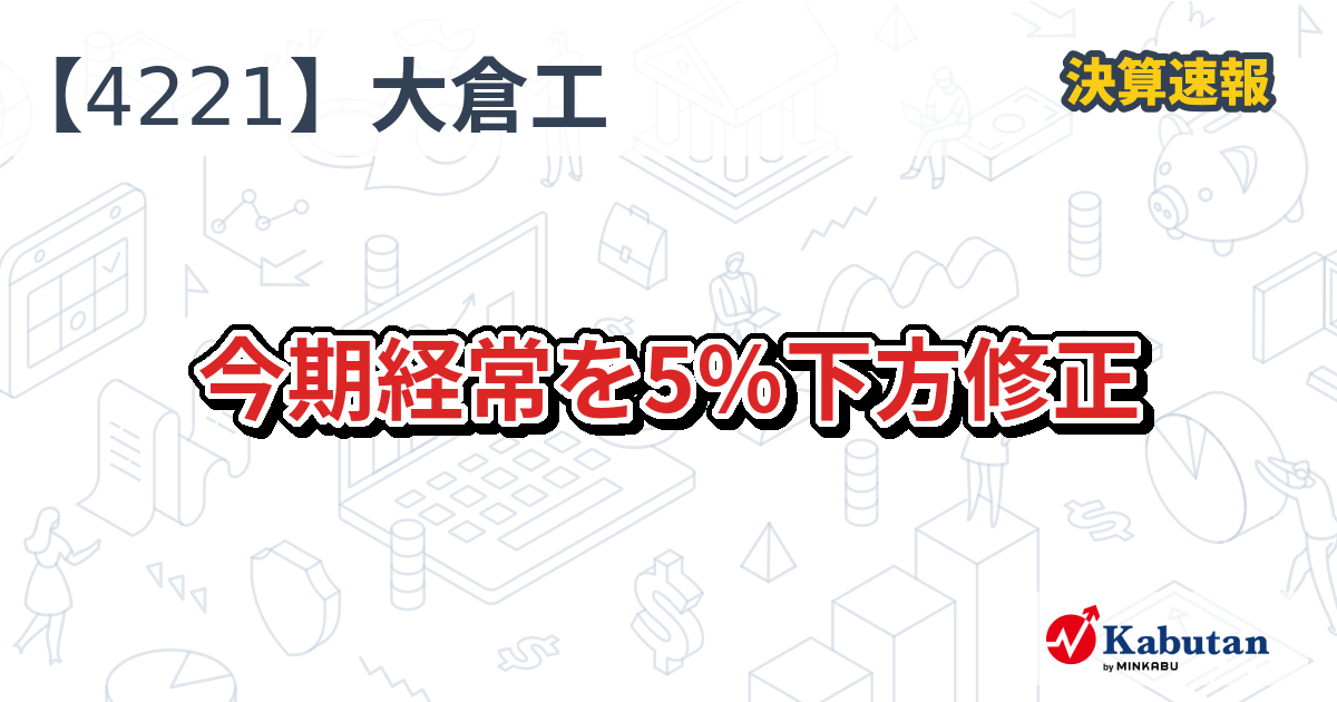 大倉工業【4221】、今期経常を5％下方修正 | 決算速報 - 株探ニュース