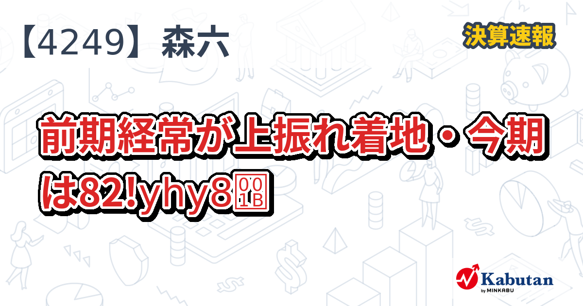 森六【4249】、前期経常が上振れ着地・今期は82％増益へ 決算速報 株探ニュース