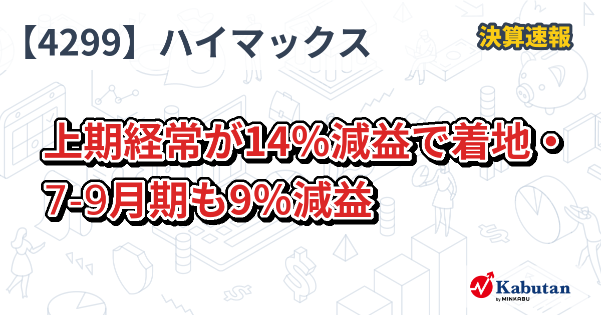 ハイマックス【4299】、上期経常が14％減益で着地・7-9月期も9％減益 | 決算速報 - 株探ニュース