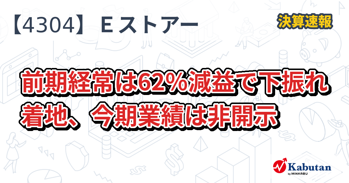 Eストアー【4304】、前期経常は62％減益で下振れ着地、今期業績は非開示 | 決算速報 - 株探ニュース