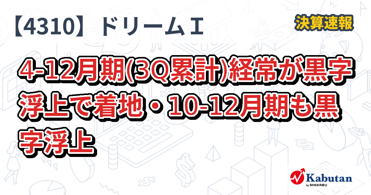 ドリームインキュベータ【4310】、4-12月期(3Q累計)経常が黒字浮上で着地・10-12月期も黒字浮上 | 決算速報 - 株探ニュース