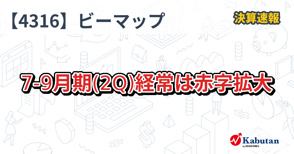 ビーマップ【4316】、7-9月期(2Q)経常は赤字拡大 | 決算速報 - 株探ニュース