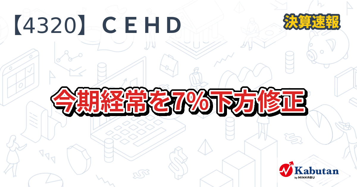 CEホールディングス【4320】、今期経常を7％下方修正 | 決算速報 - 株探ニュース