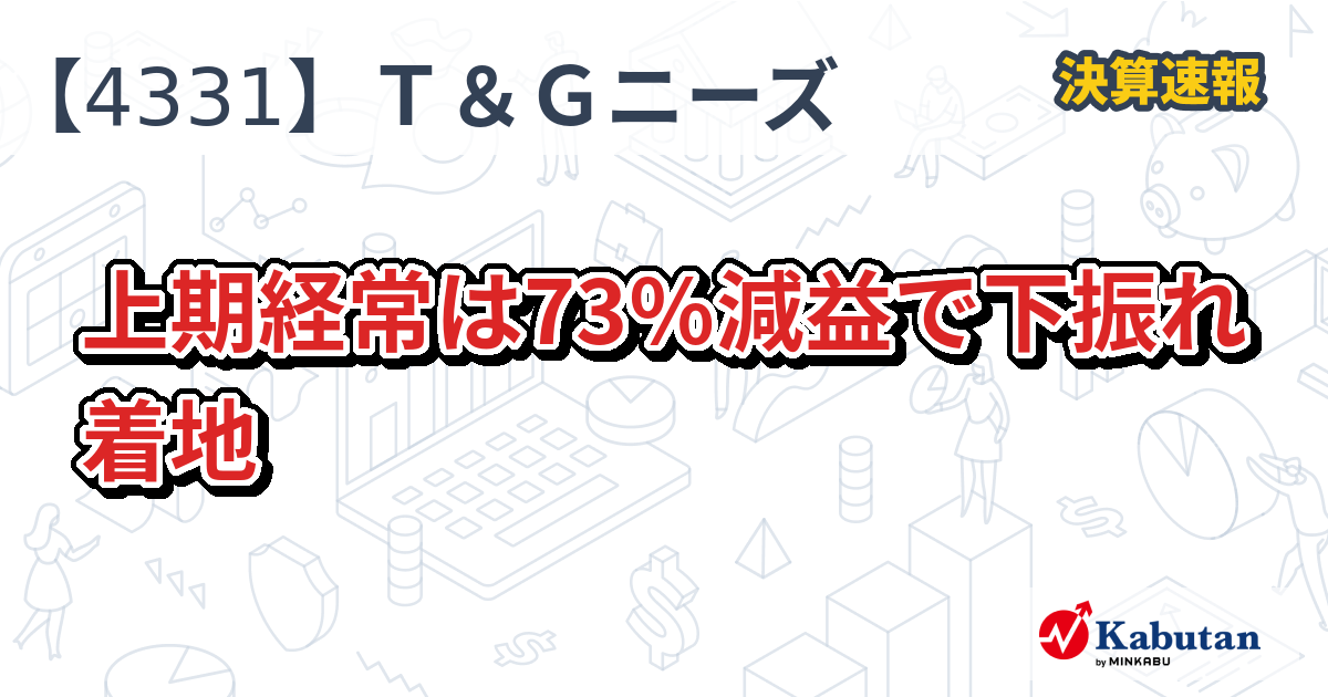 テイクアンドギヴ・ニーズ【4331】、上期経常は73％減益で下振れ着地 | 株探ニュース
