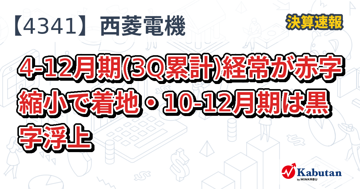 西菱電機【4341】、4-12月期(3Q累計)経常が赤字縮小で着地・10-12月期は黒字浮上 | 決算速報 - 株探ニュース