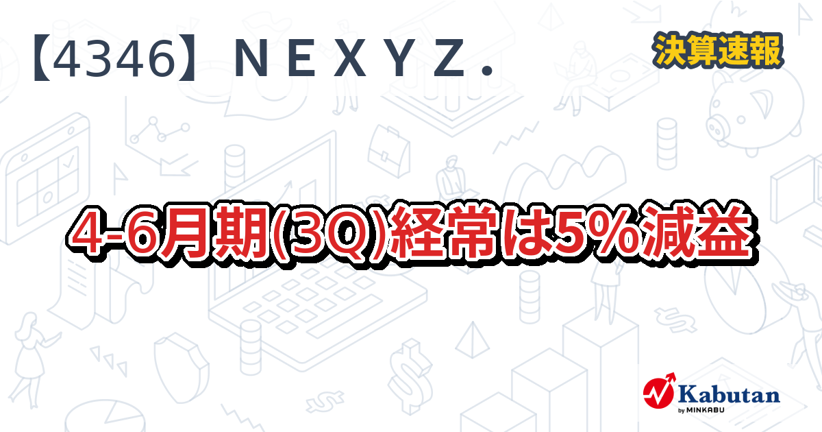 NEXYZ．Group【4346】、4-6月期(3Q)経常は5％減益 | 決算速報 - 株探ニュース
