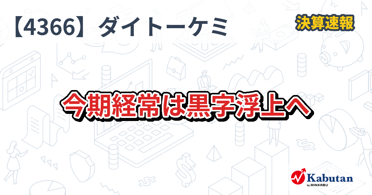 ダイトーケミックス【4366】、今期経常は黒字浮上へ 決算速報 株探ニュース