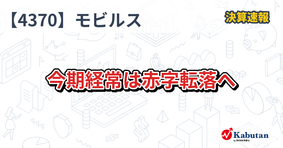モビルス【4370】、今期経常は赤字転落へ | 決算速報 - 株探ニュース