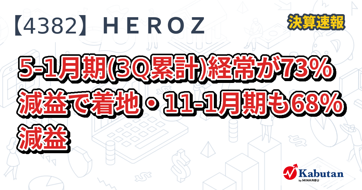 HEROZ【4382】、5-1月期(3Q累計)経常が73％減益で着地・11-1月期も68％減益 | 決算速報 - 株探ニュース