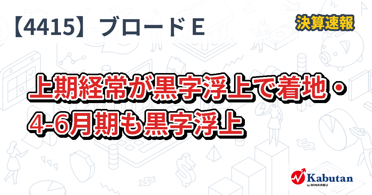 ブロードエンタープライズ【4415】、上期経常が黒字浮上で着地・4-6月期も黒字浮上 | 決算速報 - 株探ニュース