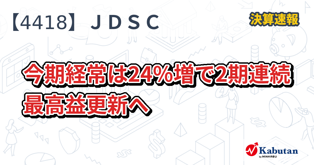 JDSC【4418】、今期経常は24％増で2期連続最高益更新へ | 決算速報 - 株探ニュース