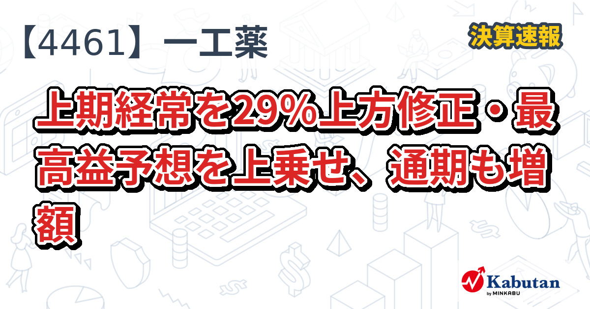 第一工業製薬【4461】、上期経常を29％上方修正・最高益予想を上乗せ、通期も増額 | 決算速報 - 株探ニュース
