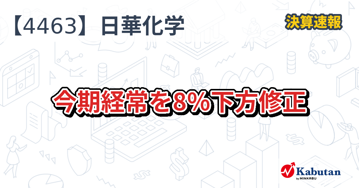 日華化学【4463】、今期経常を8％下方修正 | 決算速報 - 株探ニュース
