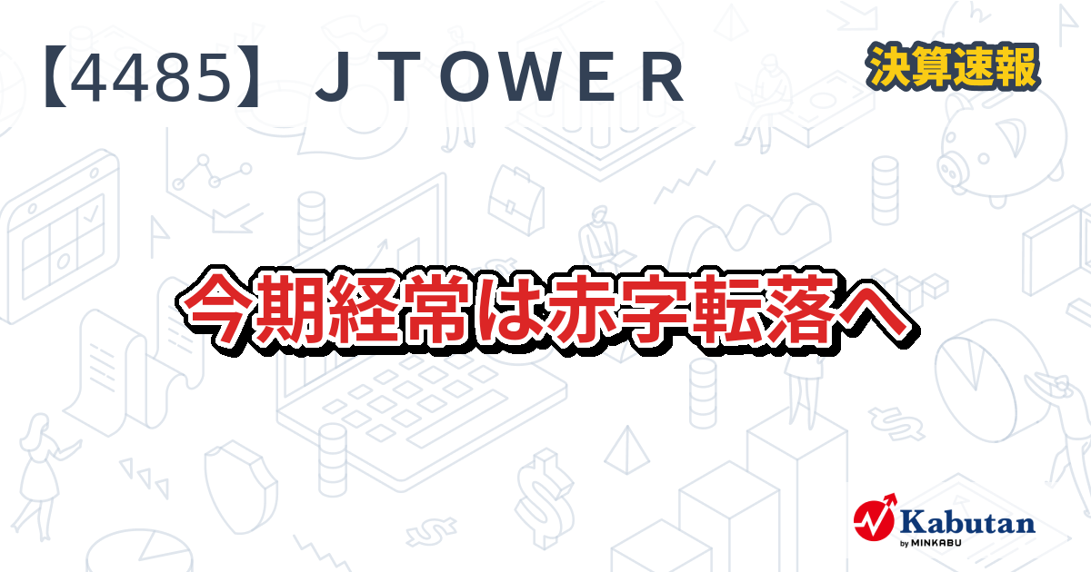 JTOWER【4485】、今期経常は赤字転落へ | 決算速報 - 株探ニュース