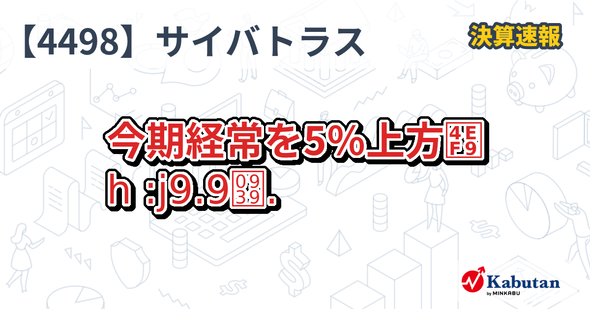 サイバートラスト【4498】、今期経常を5％上方修正・最高益予想を上乗せ 決算速報 株探ニュース