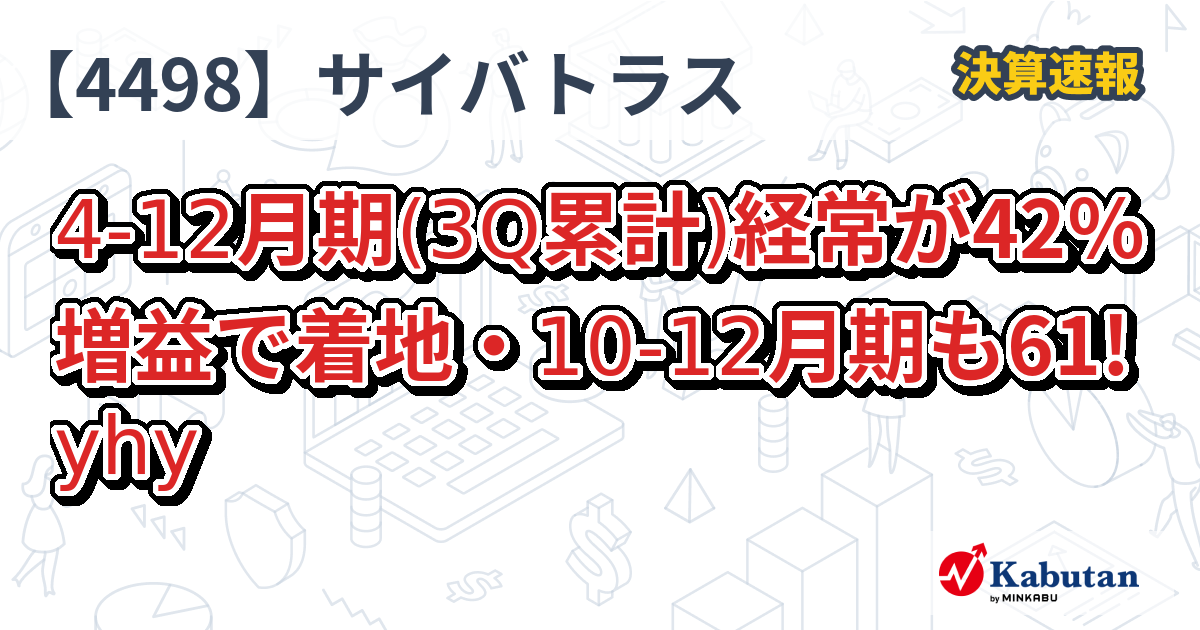 サイバートラスト【4498】、4 12月期3q累計経常が42％増益で着地・10 12月期も61％増益 決算速報 株探ニュース