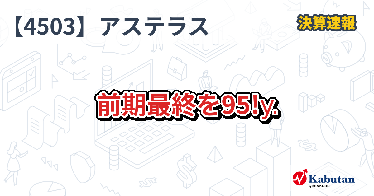 アステラス製薬【4503】、前期最終を95％下方修正 決算速報 株探ニュース