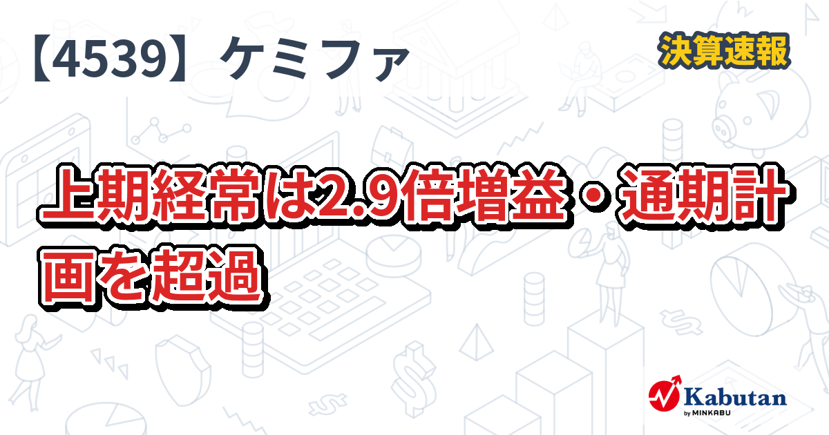 日本ケミファ【4539】、上期経常は2.9倍増益・通期計画を超過 | 決算速報 - 株探ニュース
