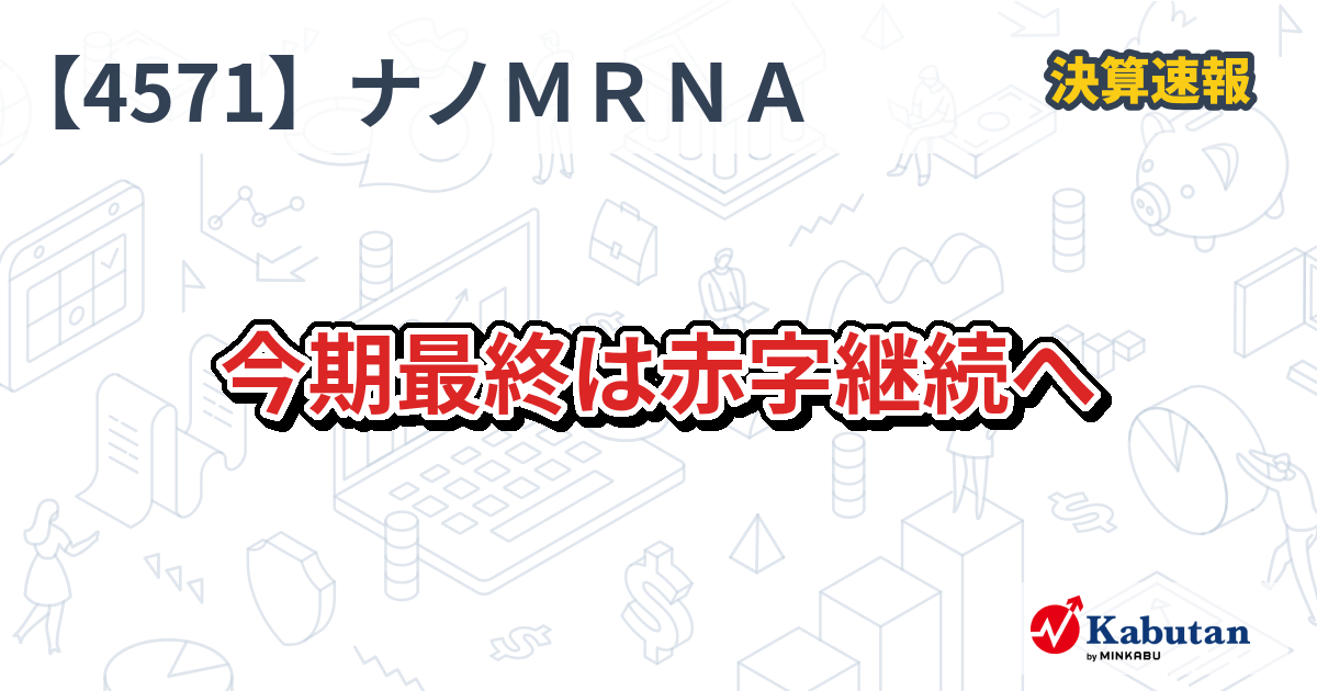 NANO MRNA【4571】、今期最終は赤字継続へ | 決算速報 - 株探ニュース