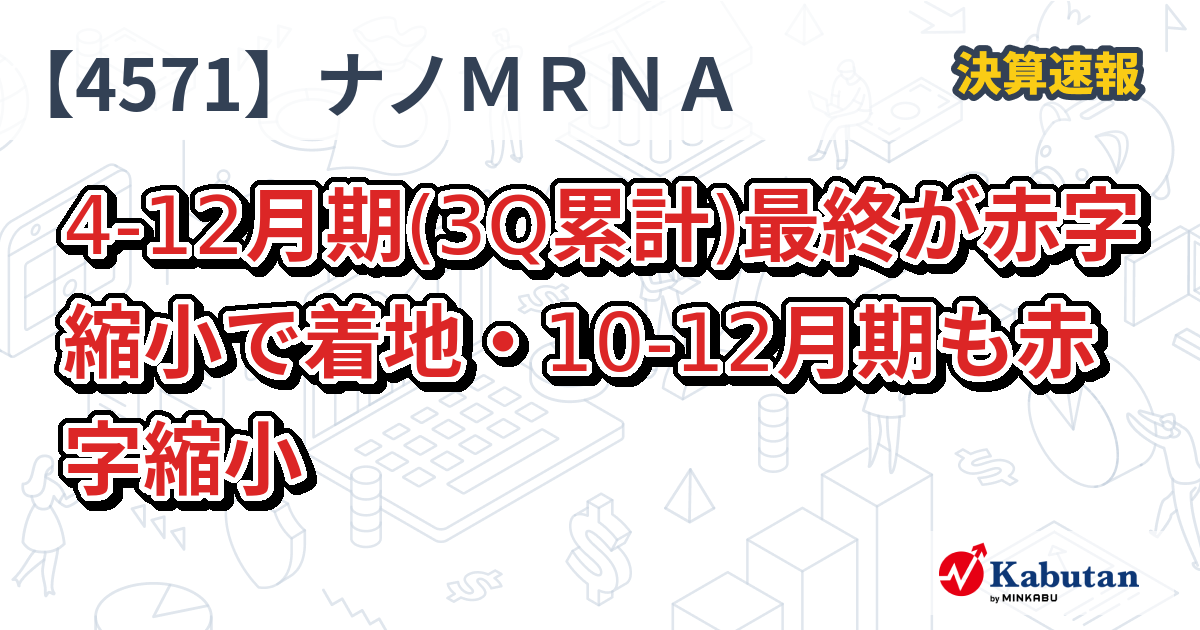 NANO MRNA【4571】、4-12月期(3Q累計)最終が赤字縮小で着地・10-12月期も赤字縮小 | 決算速報 - 株探ニュース
