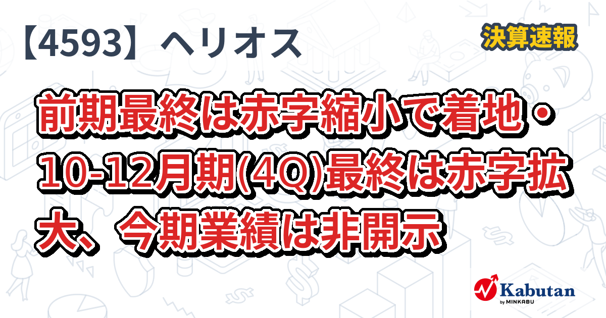 ヘリオス【4593】、前期最終は赤字縮小で着地・10 12月期4q最終は赤字拡大、今期業績は非開示 決算速報 株探ニュース