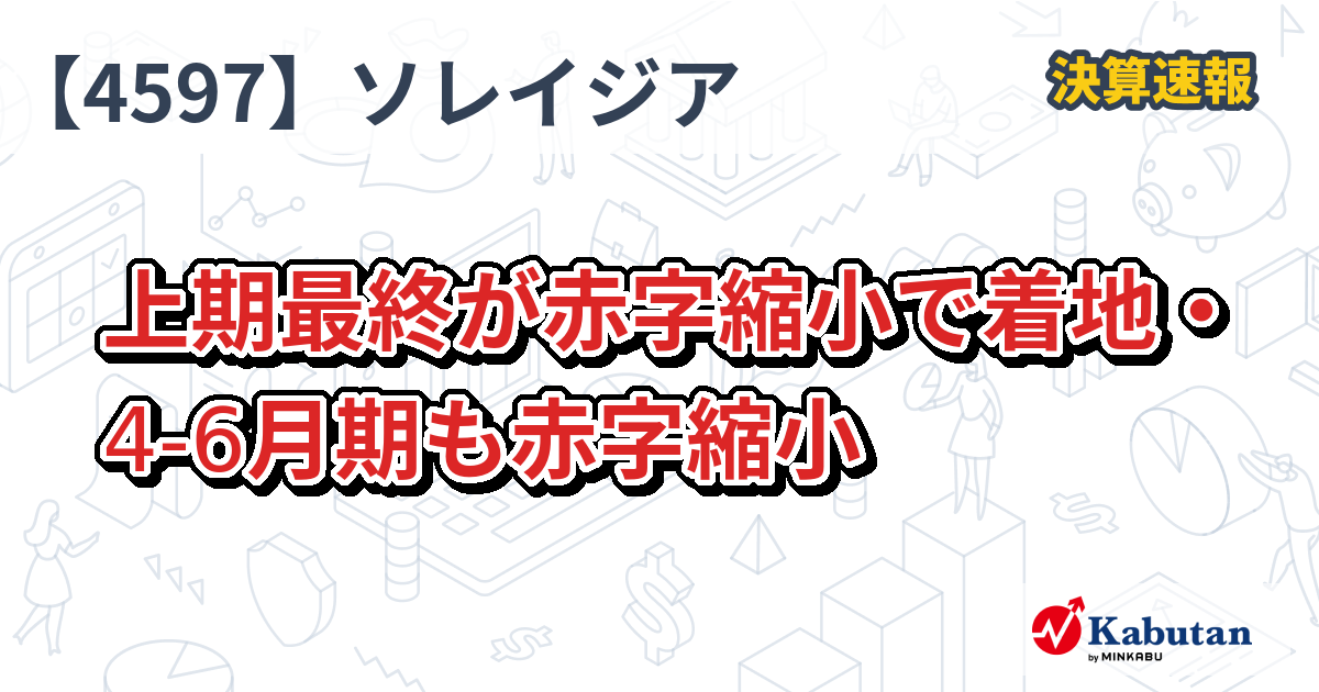 ソレイジア・ファーマ【4597】、上期最終が赤字縮小で着地・4 6月期も赤字縮小 決算速報 株探ニュース