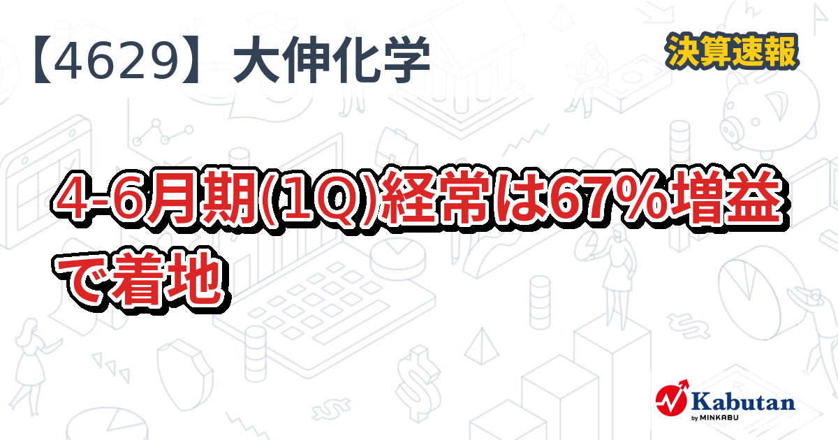 大伸化学【4629】、4-6月期(1Q)経常は67％増益で着地 | 決算速報 - 株探ニュース