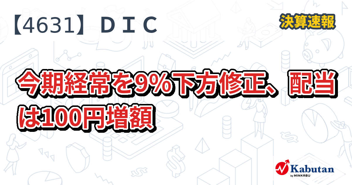 DIC【4631】、今期経常を9％下方修正、配当は100円増額 | 決算速報 - 株探ニュース