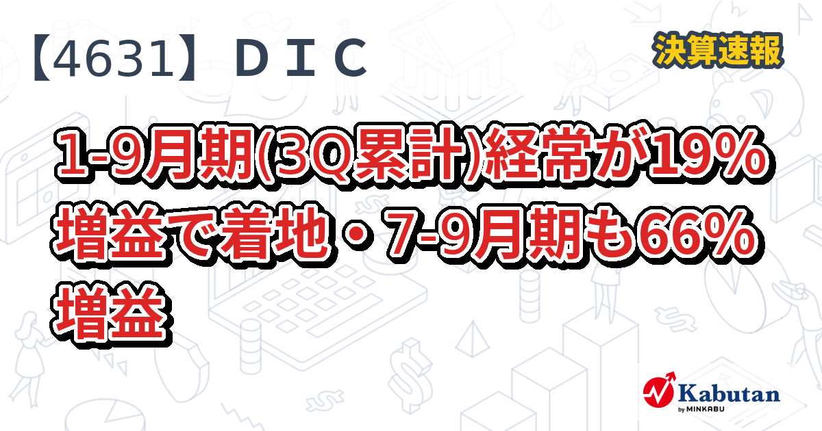 DIC【4631】、1-9月期(3Q累計)経常が19％増益で着地・7-9月期も66％増益 | 決算速報 - 株探ニュース