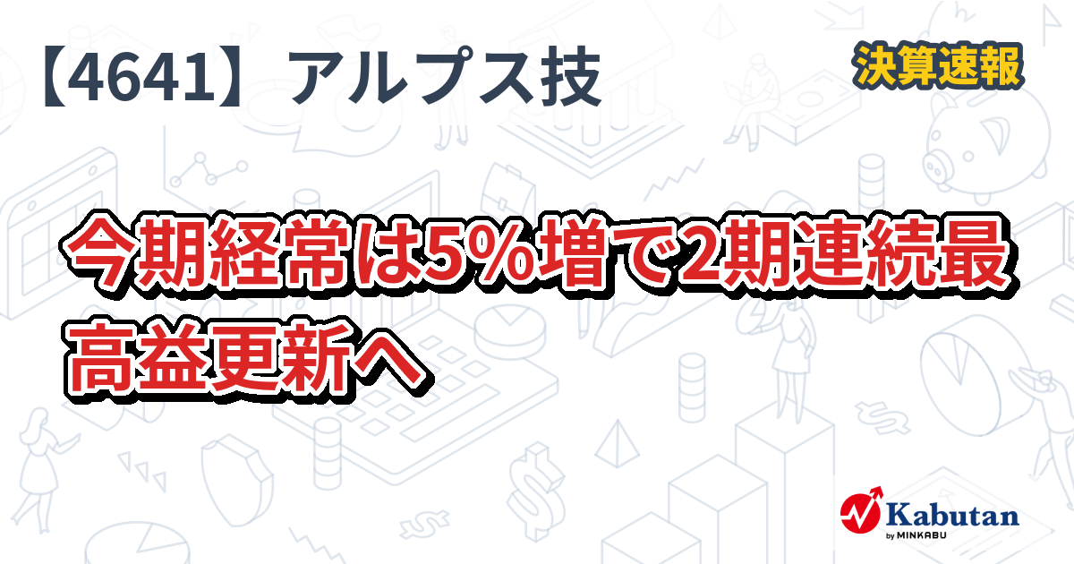 アルプス技研【4641】、今期経常は5％増で2期連続最高益更新へ | 決算速報 - 株探ニュース