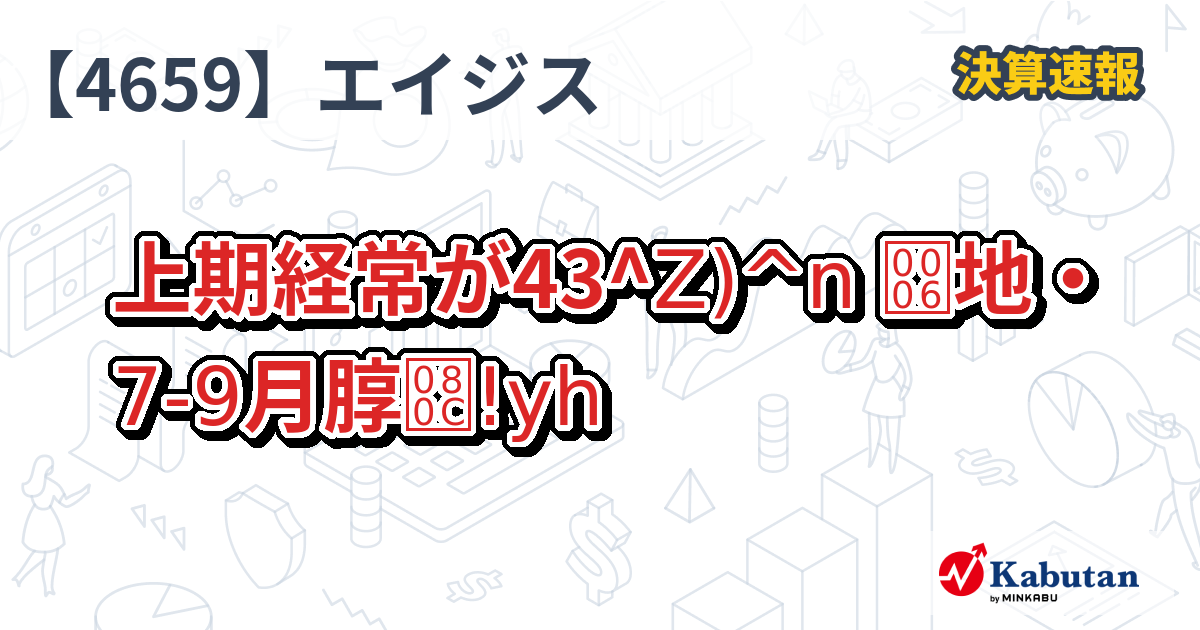 エイジス【4659】、上期経常が43％増益で着地・7 9月期も27％増益 決算速報 株探ニュース