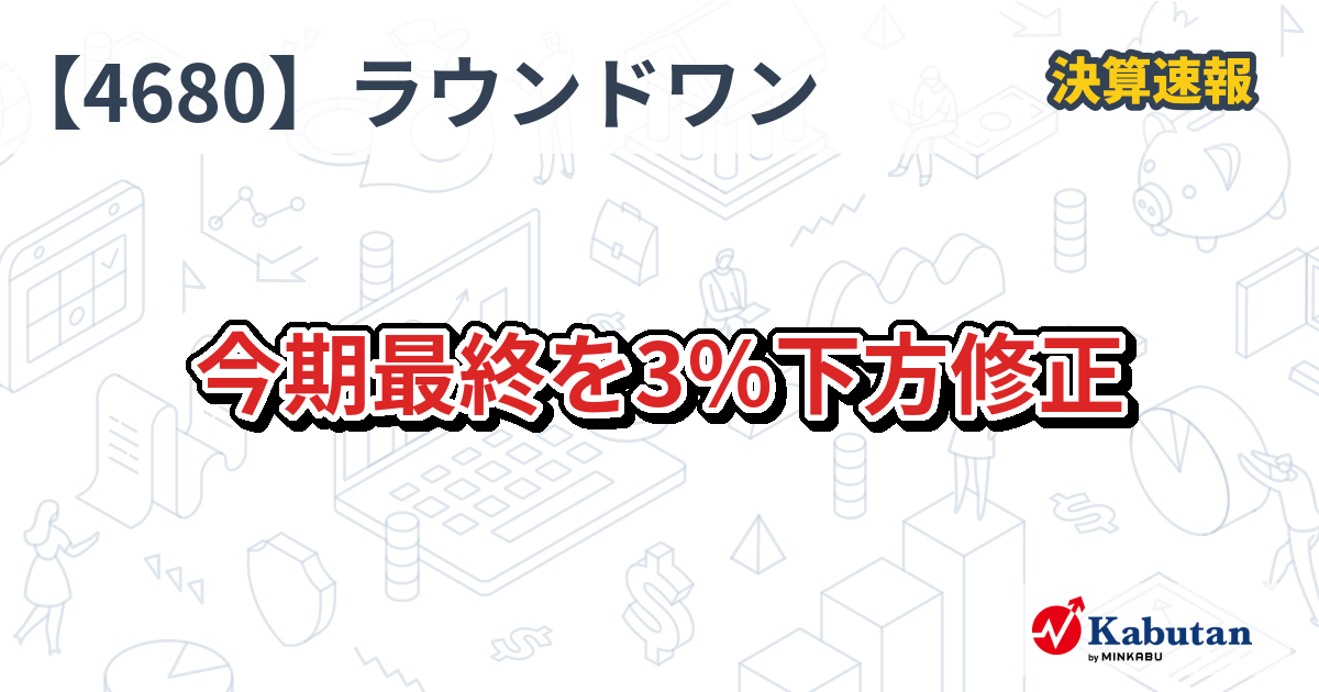 ラウンドワン【4680】、今期最終を3％下方修正 | 決算速報 - 株探ニュース
