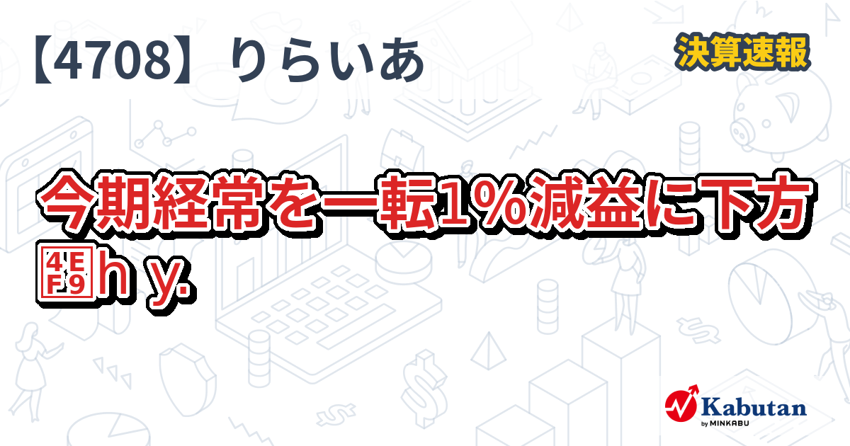 りらいあコミュニケーションズ【4708】、今期経常を一転1％減益に下方修正、下期配当見送り（訂正） 決算速報 株探ニュース