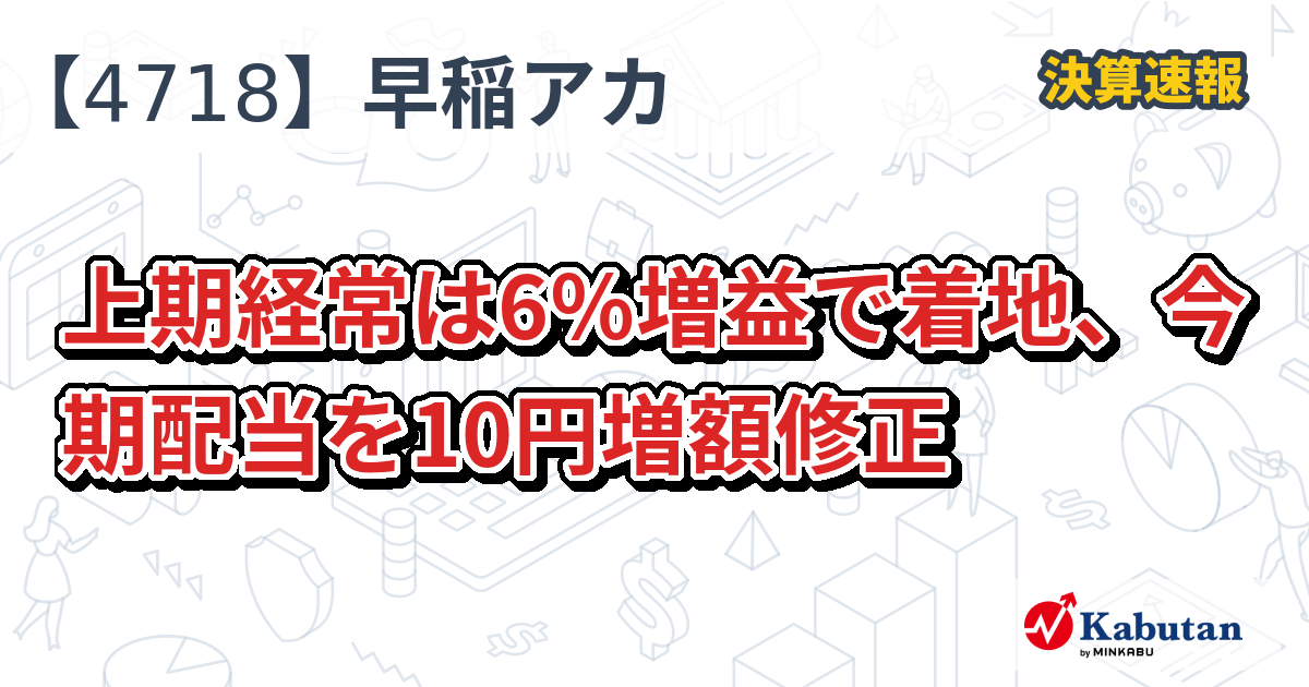 早稲田アカデミー【4718】、上期経常は6％増益で着地、今期配当を10円増額修正 決算速報 株探ニュース