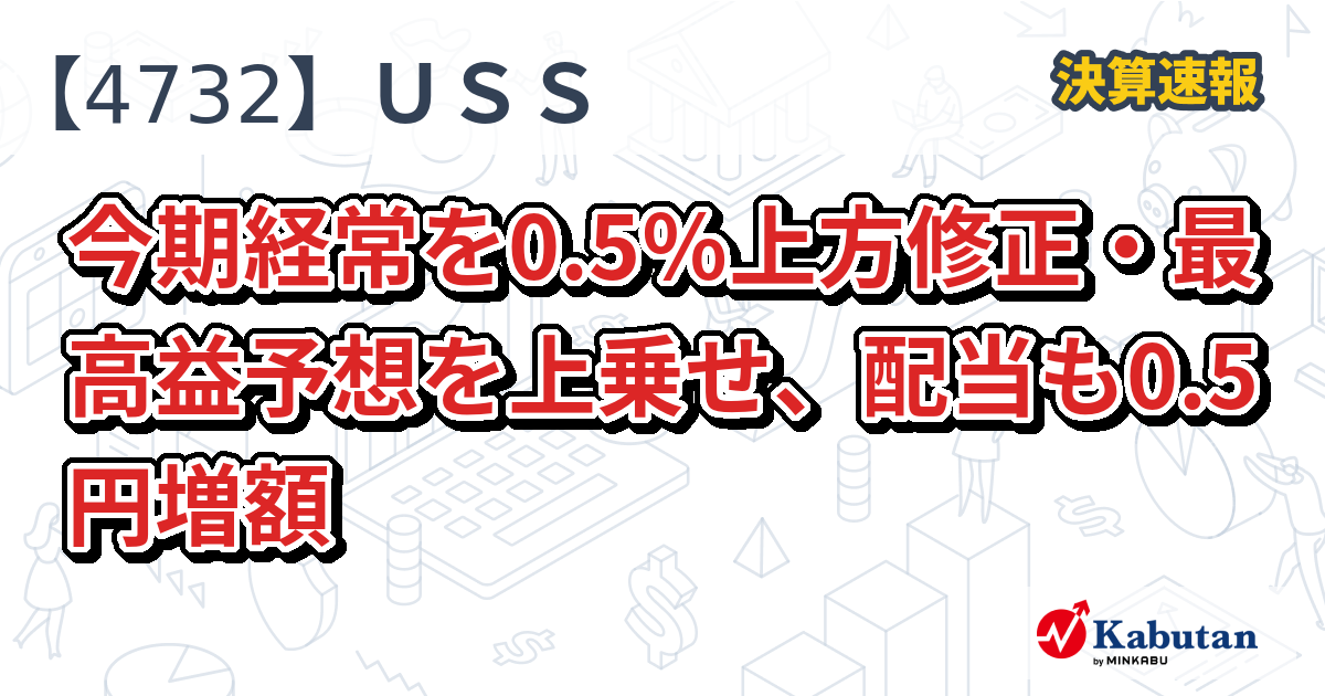 ユー・エス・エス【4732】、今期経常を0.5％上方修正・最高益予想を上乗せ、配当も0.5円増額 | 決算速報 - 株探ニュース