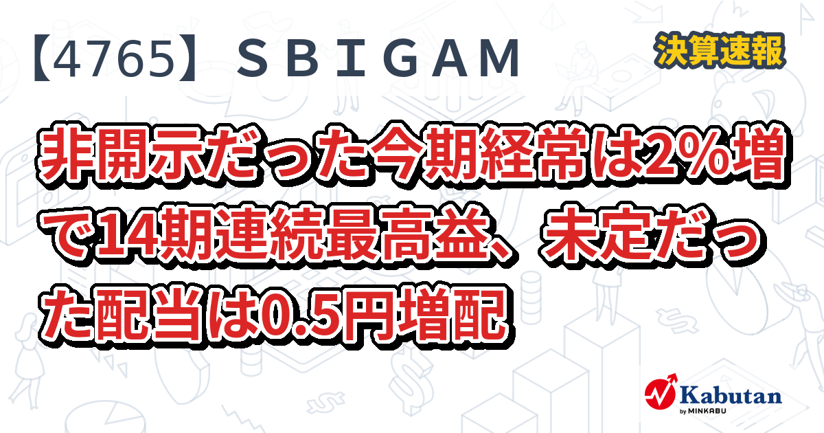 SBIグローバルアセットマネジメント【4765】、非開示だった今期経常は2％増で14期連続最高益、未定だった配当は0.5円増配 | 決算速報 - 株探ニュース