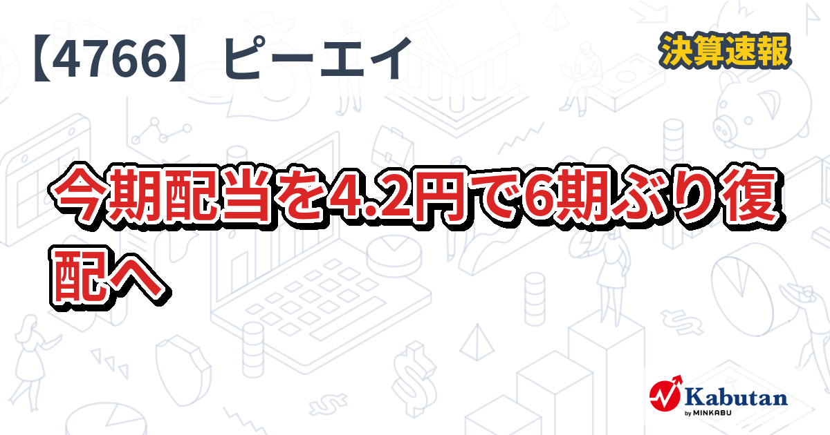 ピーエイ【4766】、今期配当を42円で6期ぶり復配へ 決算速報 株探ニュース